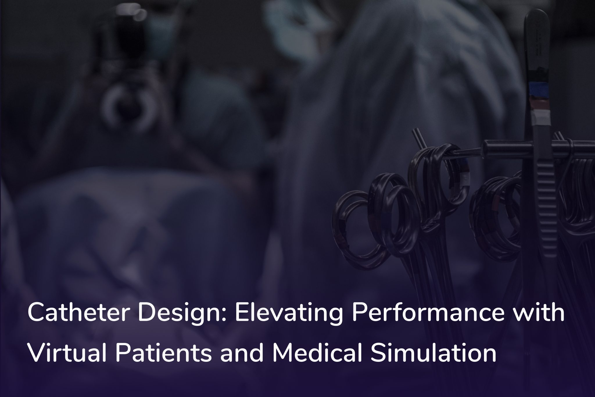 Catheter Design: Elevating Performance with Virtual Patients and ...